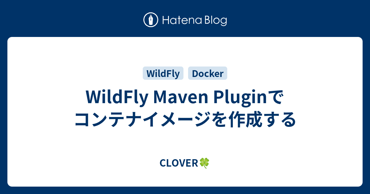 WildFly Maven Pluginでコンテナイメージを作成する - CLOVER🍀