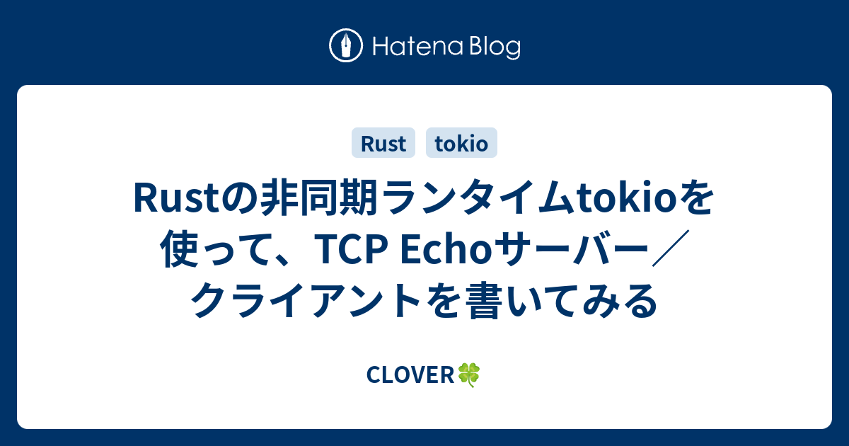 Rustの非同期ランタイムtokioを使って、TCP Echoサーバー／クライアントを書いてみる - CLOVER🍀