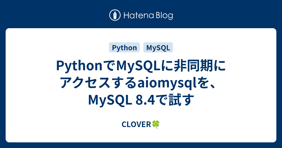 PythonでMySQLに非同期にアクセスするaiomysqlを、MySQL 8.4で試す - CLOVER🍀