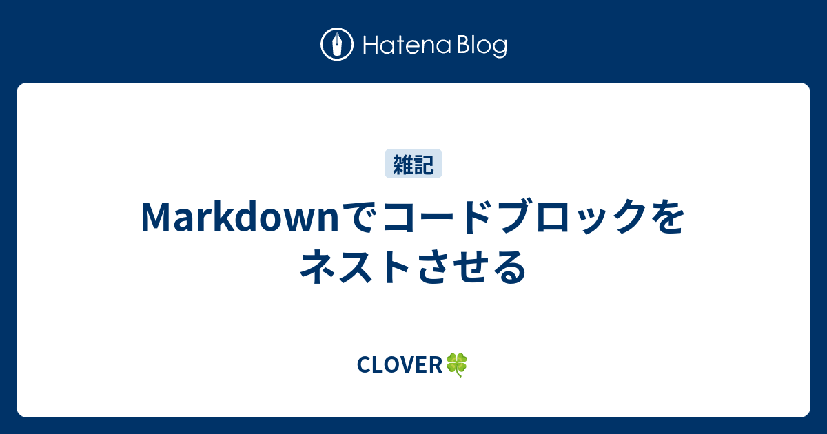 Markdownでコードブロックをネストさせる - CLOVER🍀