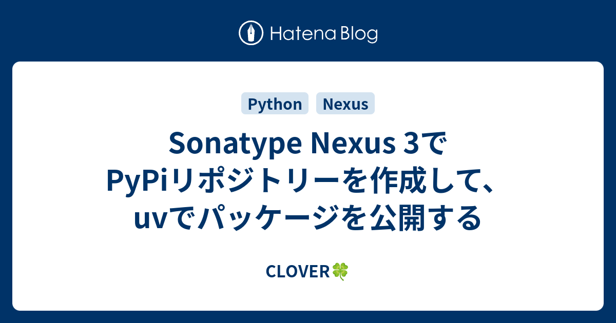 Sonatype Nexus 3でPyPiリポジトリーを作成して、uvでパッケージを公開する - CLOVER🍀