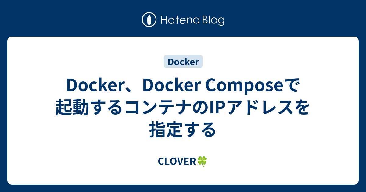 Docker、Docker Composeで起動するコンテナのIPアドレスを指定する - CLOVER🍀