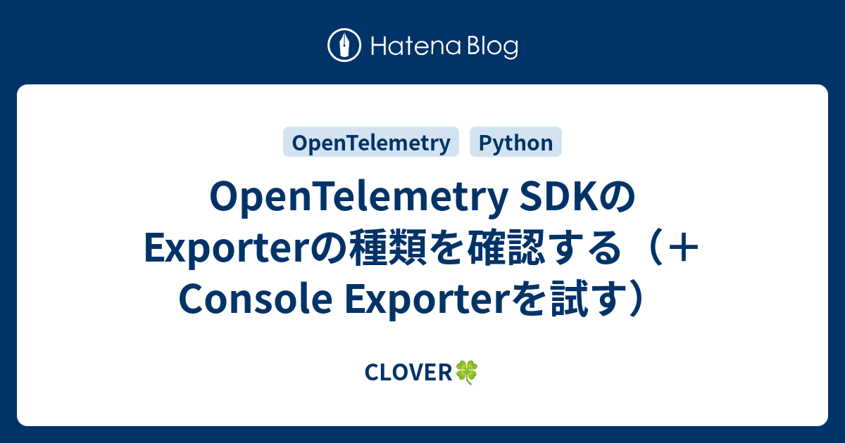 OpenTelemetry SDKのExporterの種類を確認する（＋Console Exporterを試す） - CLOVER🍀