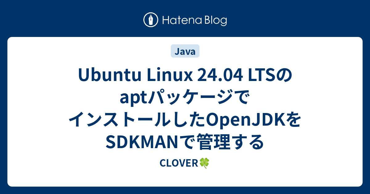 Ubuntu Linux 24.04 LTSのaptパッケージでインストールしたOpenJDKをSDKMANで管理する - CLOVER🍀