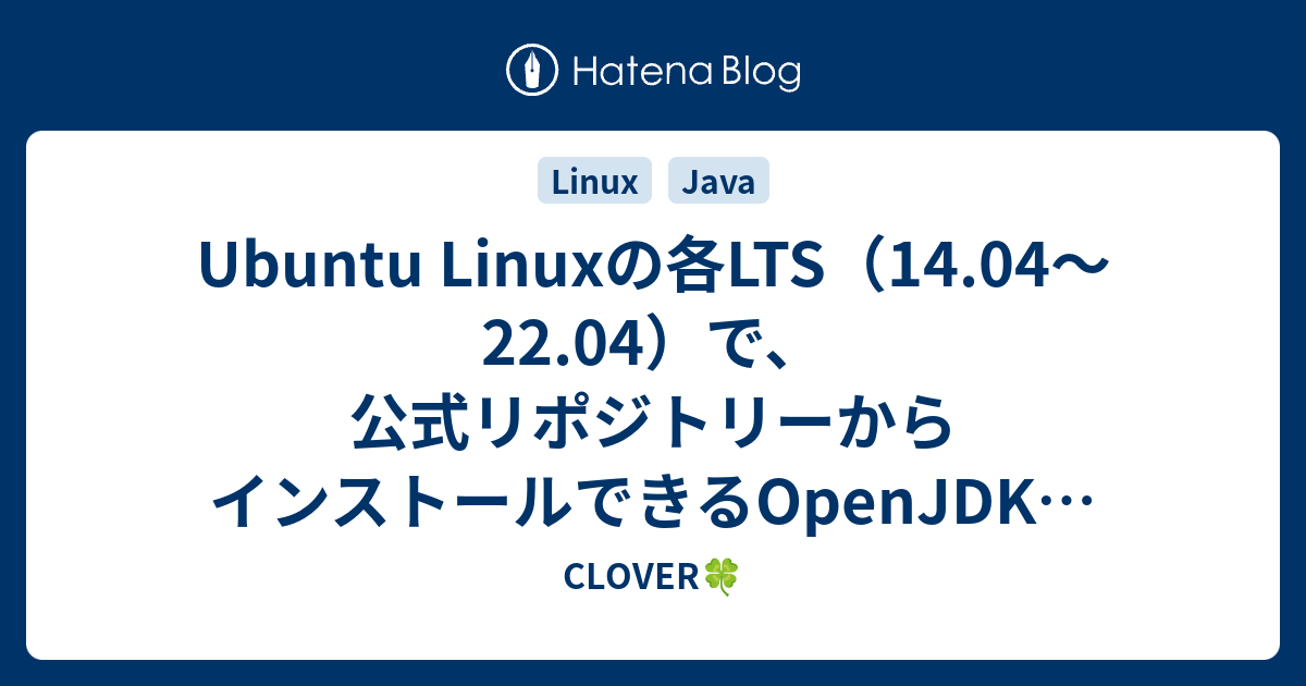 Ubuntu Linuxの各LTS（14.04〜22.04）で、公式リポジトリーからインストールできるOpenJDKを調べる - CLOVER🍀