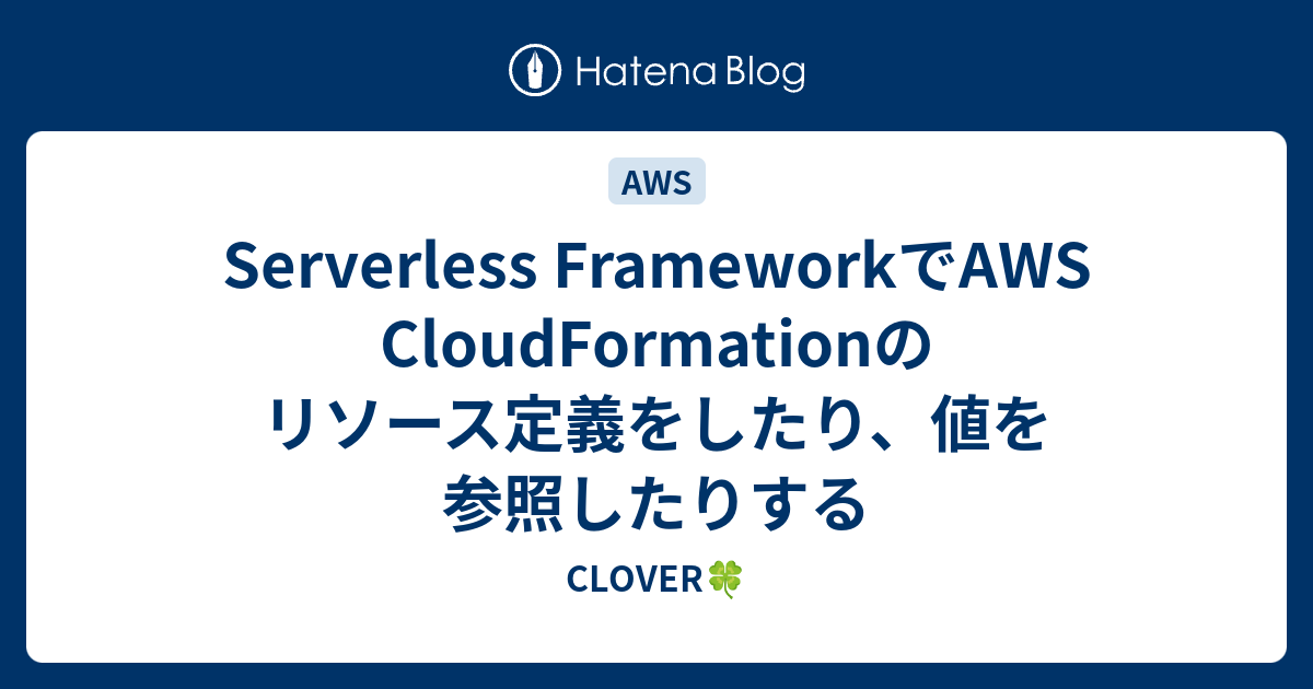 Serverless FrameworkでAWS CloudFormationのリソース定義をしたり、値を参照したりする - CLOVER🍀