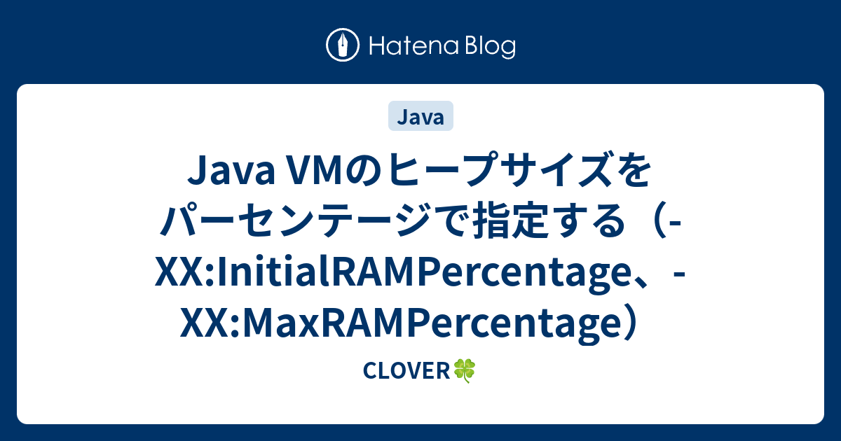 Java VMのヒープサイズをパーセンテージで指定する（-XX:InitialRAMPercentage、-XX:MaxRAMPercentage） - CLOVER🍀