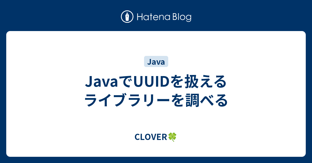 JavaでUUIDを扱えるライブラリーを調べる - CLOVER🍀