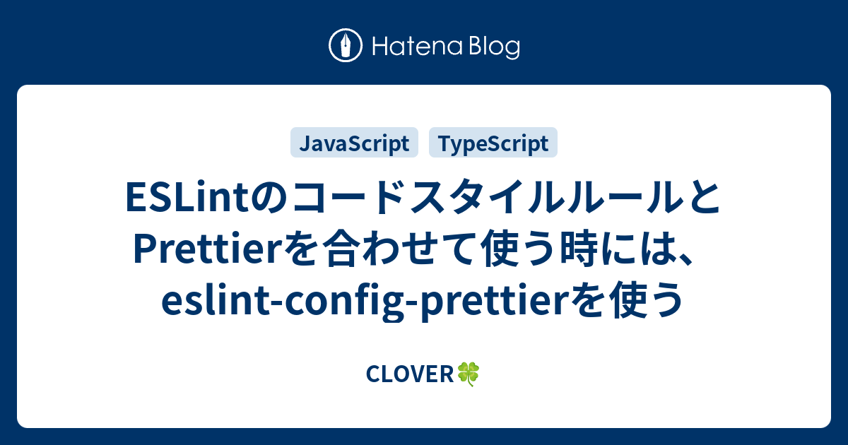 ESLintのコードスタイルルールとPrettierを合わせて使う時には、eslint-config-prettierを使う - CLOVER🍀