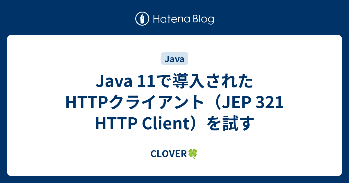 Java 11で導入されたHTTPクライアント（JEP 321 HTTP Client）を試す - CLOVER🍀