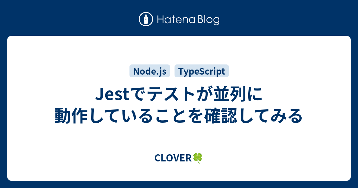 Jestでテストが並列に動作していることを確認してみる - CLOVER🍀