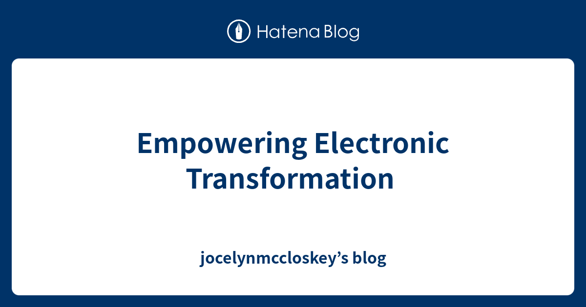 Empowering Electronic Transformation - jocelynmccloskey’s blog