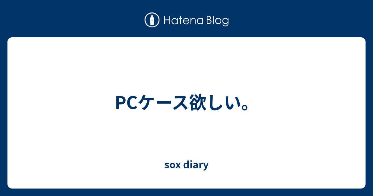 PCケース欲しい。 - sox diary