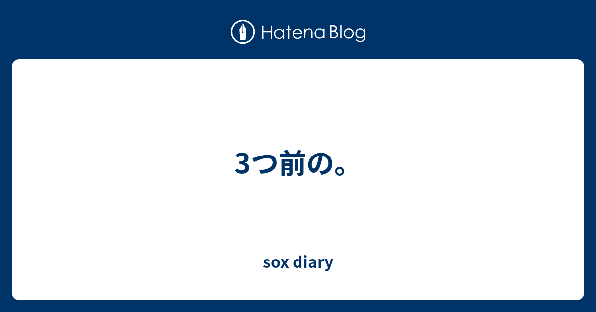 3つ前の。 - sox diary