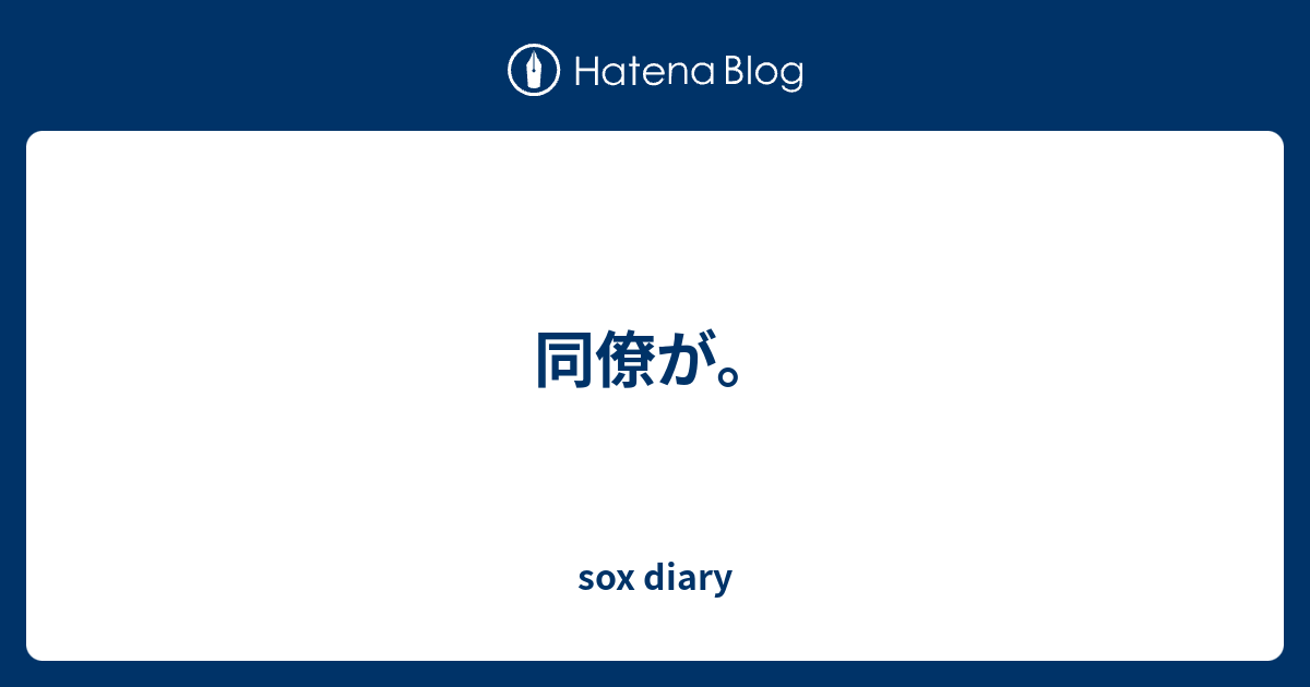 同僚が。 - sox diary