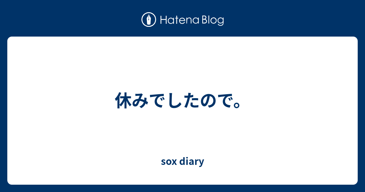 休みでしたので。 - sox diary