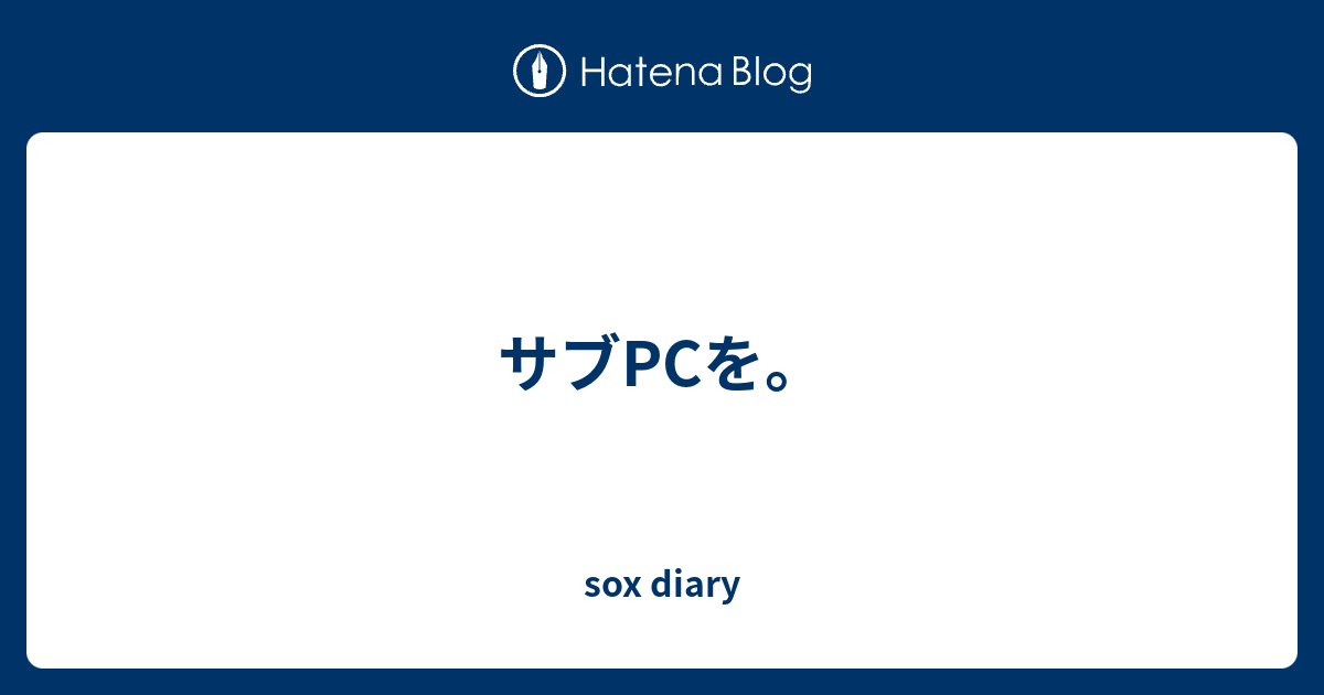 サブPCを。 - sox diary
