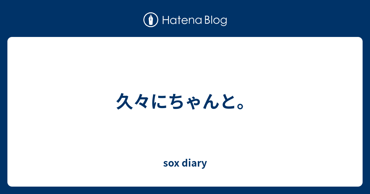 久々にちゃんと。 - sox diary