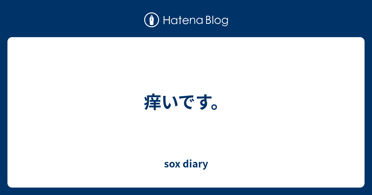 痒いです。 - sox diary