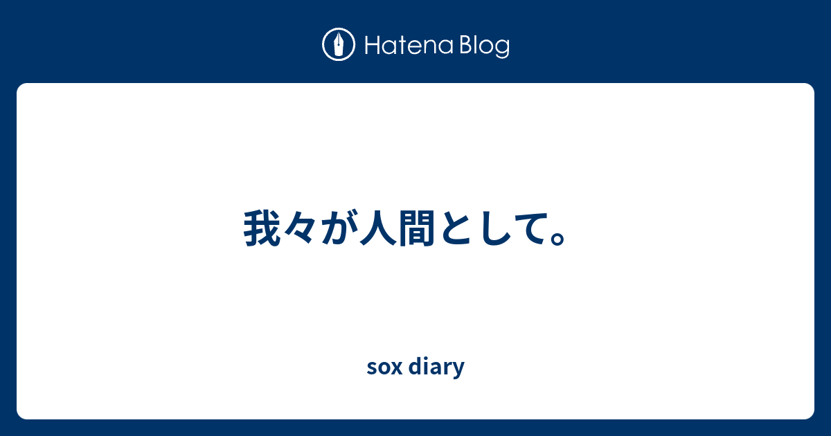 我々が人間として。 - sox diary