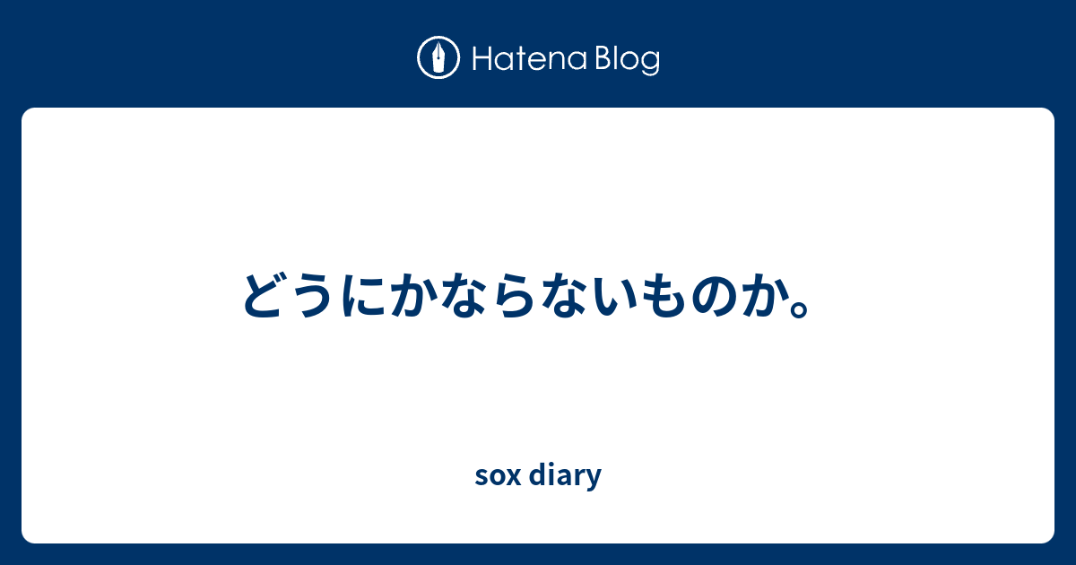 どうにかならないものか。 - sox diary