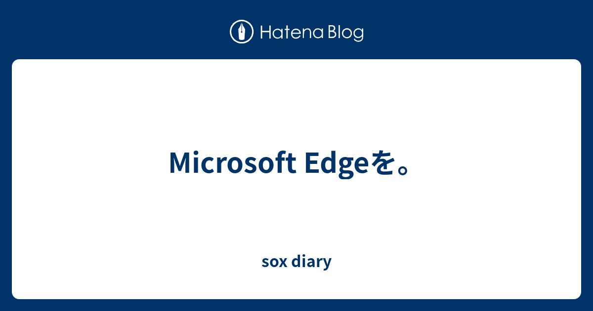 Microsoft Edgeを。 - sox diary