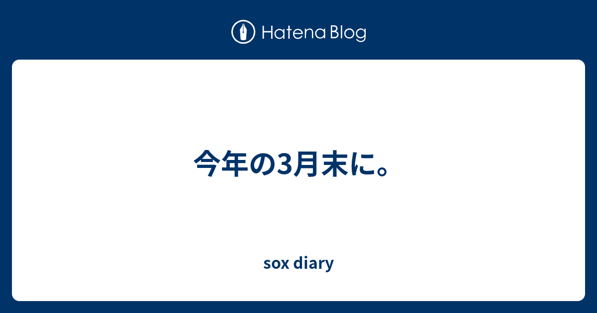 今年の3月末に。 - sox diary