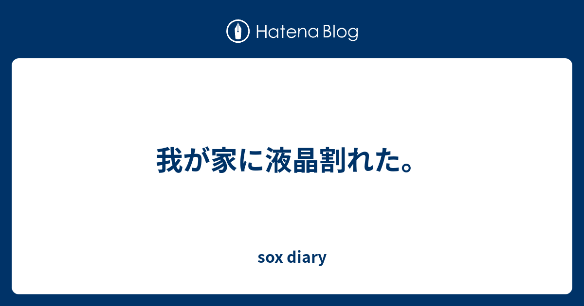 我が家に液晶割れた。 - sox diary