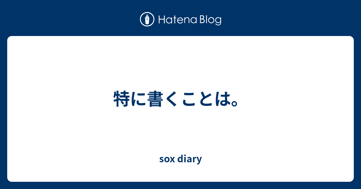 特に書くことは。 - sox diary