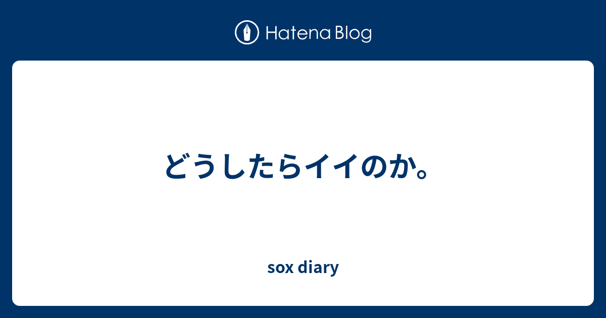 どうしたらイイのか。 - sox diary
