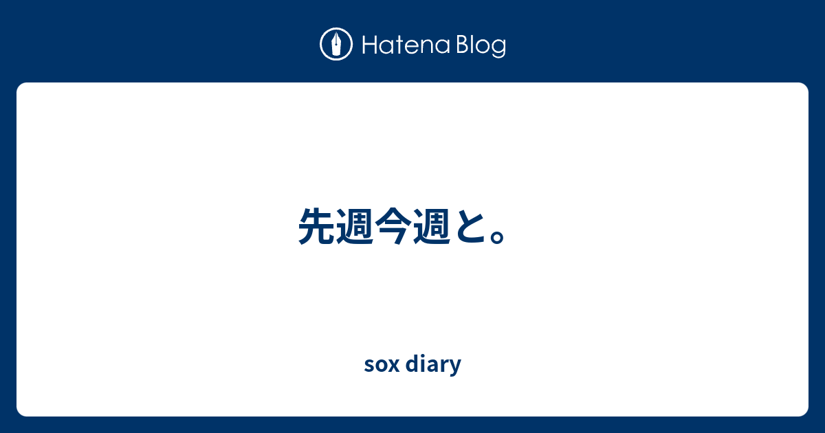 先週今週と。 - sox diary