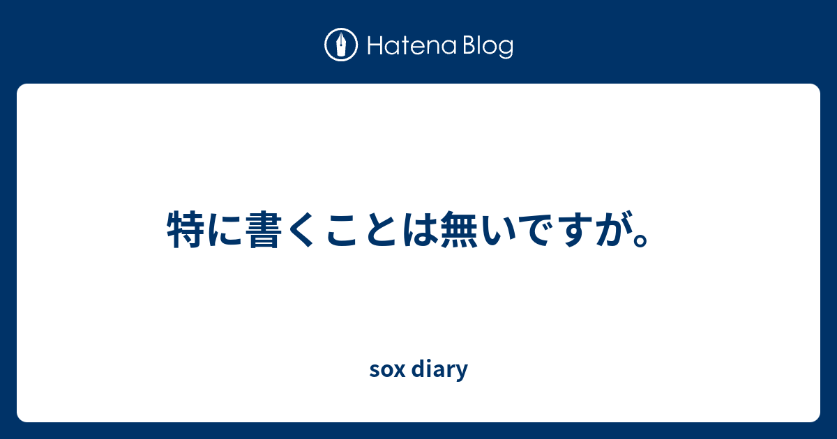 特に書くことは無いですが。 - sox diary