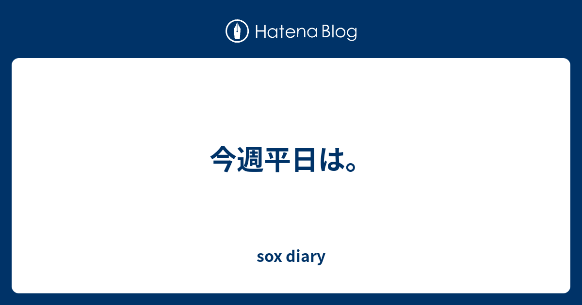 今週平日は。 - sox diary