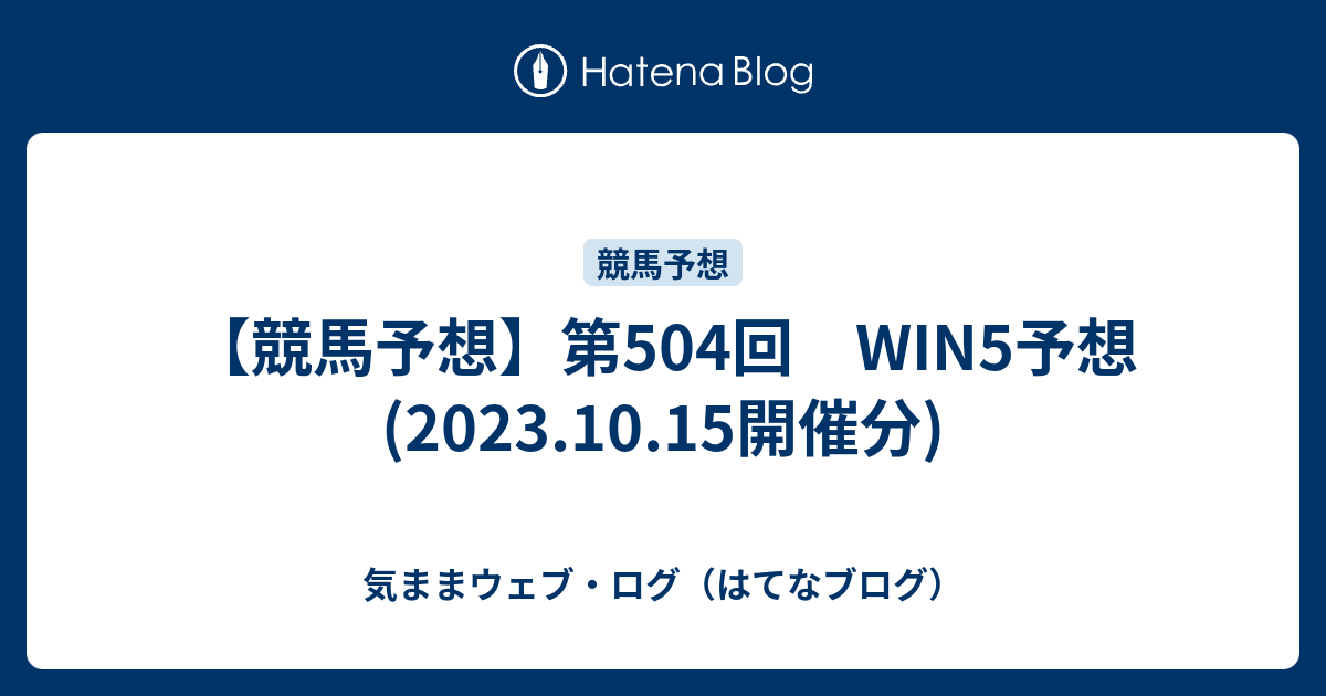 【競馬予想】第504回 WIN5予想(2023.10.15開催分) - 気ままウェブ・ログ（はてなブログ）