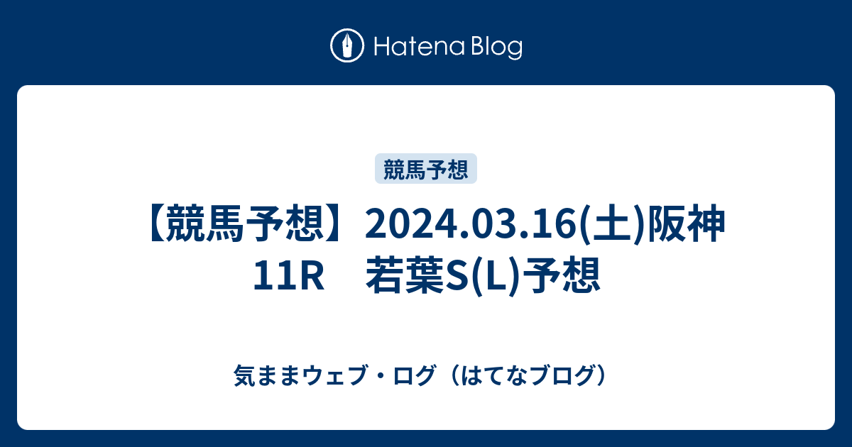 【競馬予想】2024.03.16(土)阪神11R 若葉S(L)予想 - 気ままウェブ・ログ（はてなブログ）