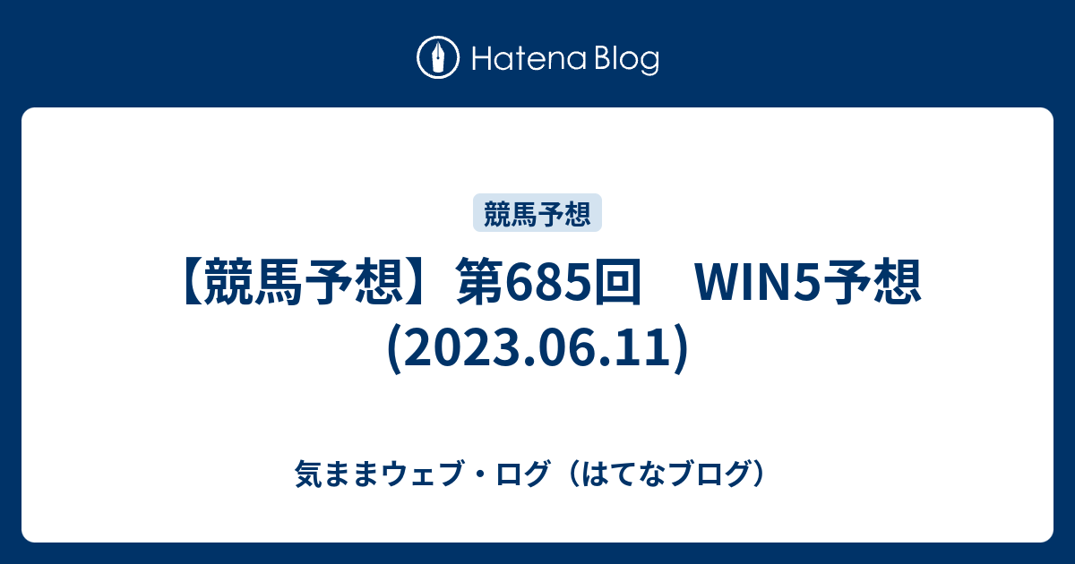 【競馬予想】第685回 WIN5予想(2023.06.11) - 気ままウェブ・ログ（はてなブログ）