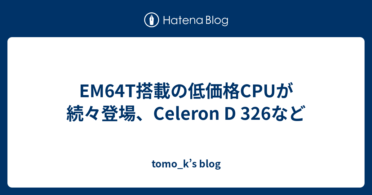 EM64T搭載の低価格CPUが続々登場、Celeron D 326など - tomo_k’s blog