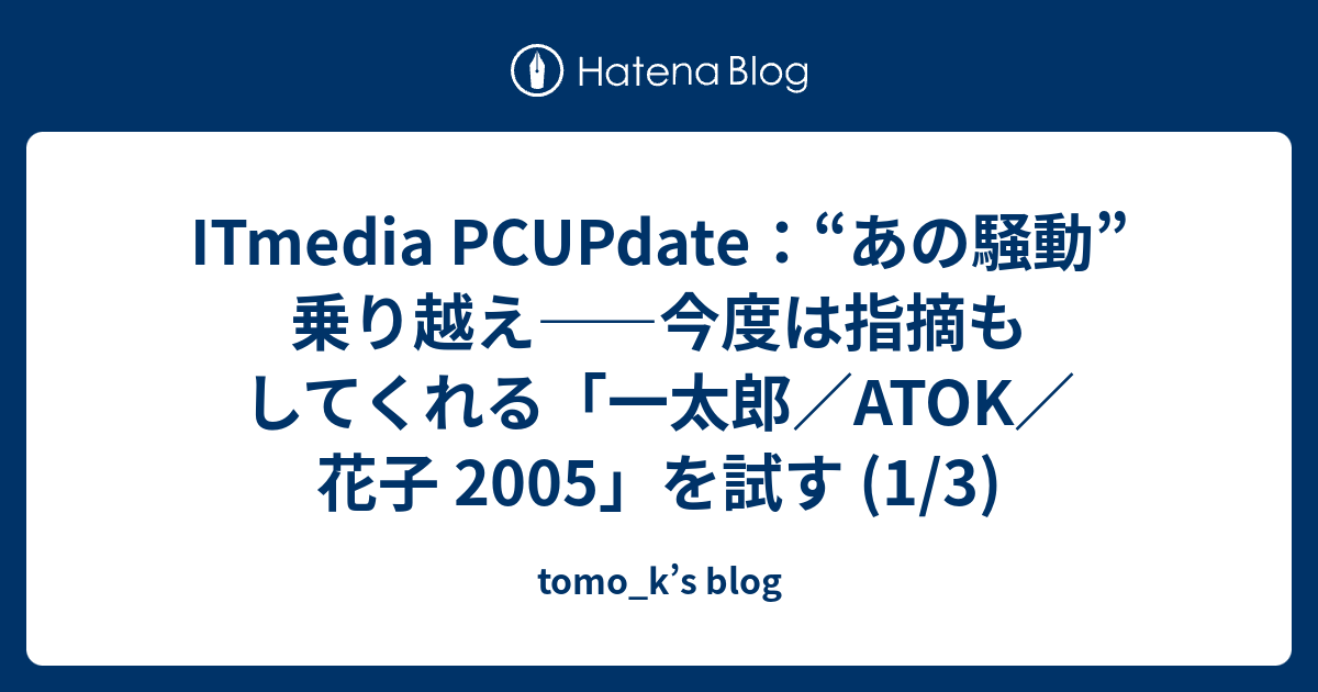 ITmedia PCUPdate：“あの騒動”乗り越え――今度は指摘もしてくれる「一太郎／ATOK／花子 2005」を試す (1/3) - tomo_k’s blog