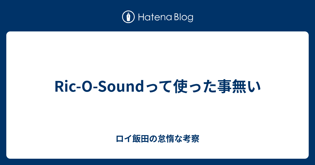 Ric-O-Soundって使った事無い - ロイ飯田の怠惰な考察