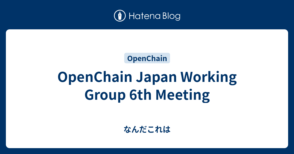 OpenChain Japan Working Group 6th Meeting - なんだこれは