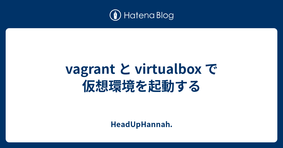Vagrant と Virtualbox で仮想環境を起動する Headuphannah 