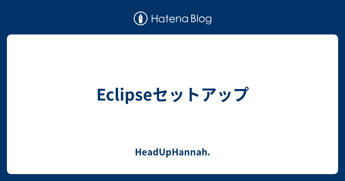Eclipseセットアップ - HeadUpHannah.
