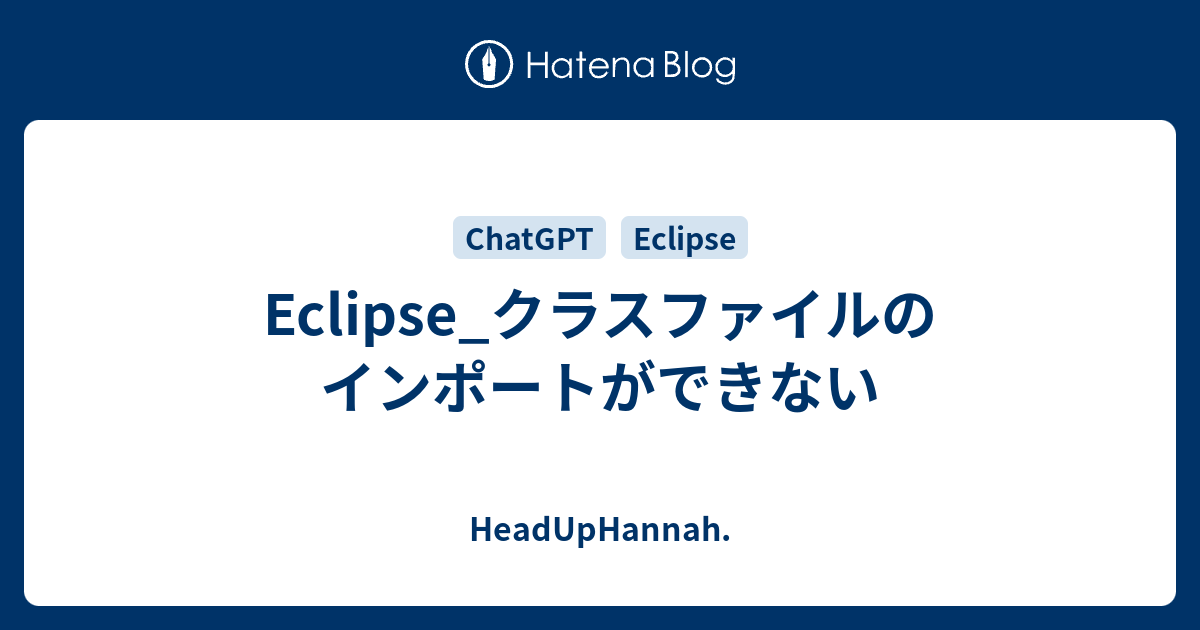 Eclipse_クラスファイルのインポートができない - HeadUpHannah.