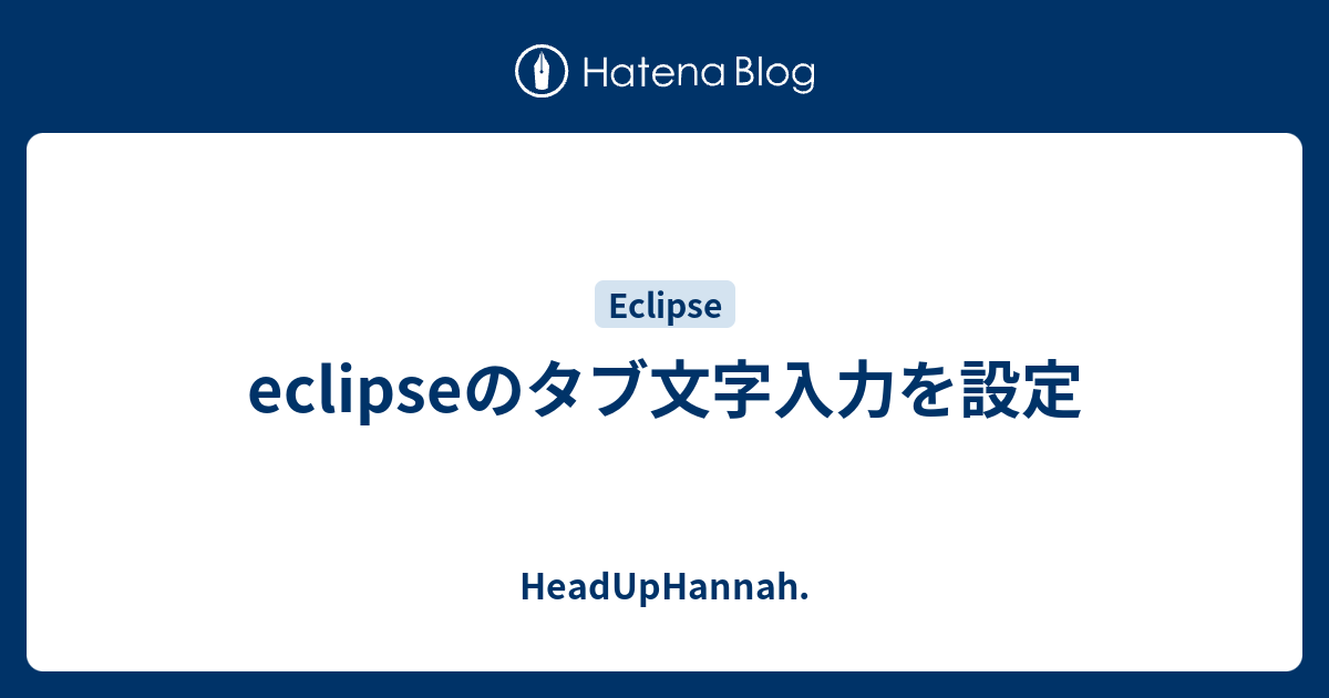 eclipseのタブ文字入力を設定 - HeadUpHannah.