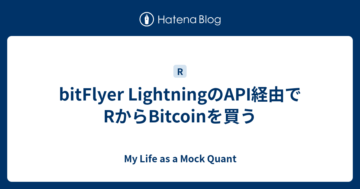 bitFlyer LightningのAPI経由でRからBitcoinを買う - My Life as a Mock Quant