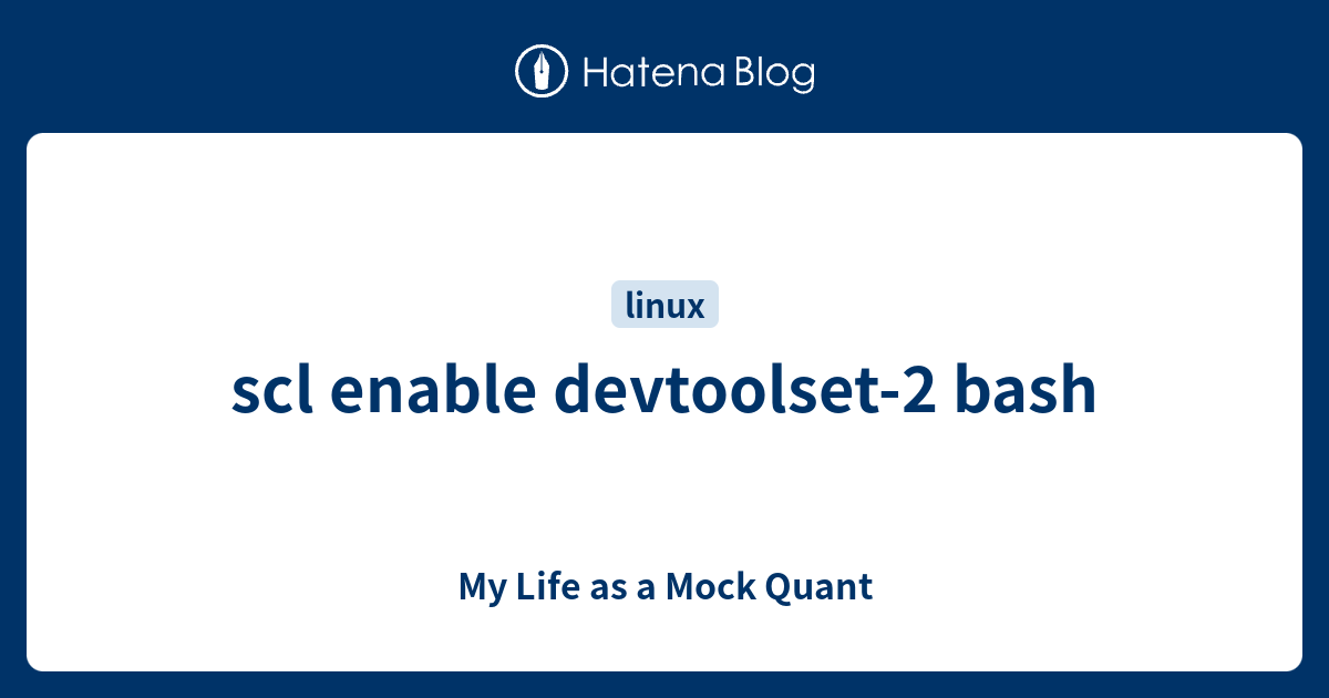 scl enable devtoolset-2 bash - My Life as a Mock Quant