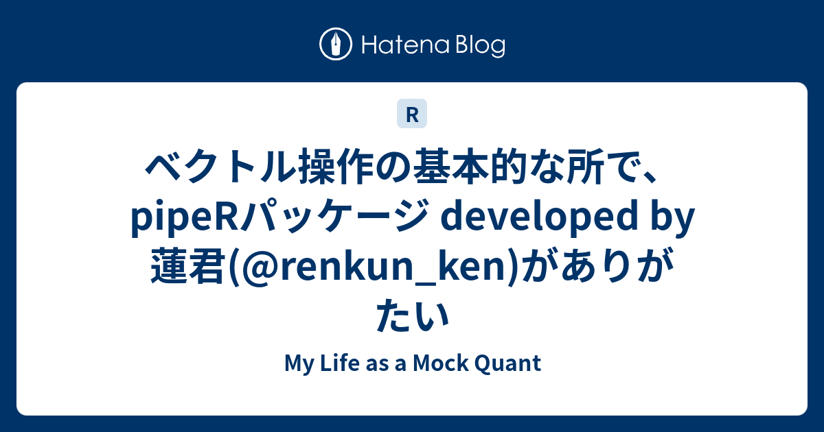 ベクトル操作の基本的な所で、pipeRパッケージ developed by 蓮君(@renkun_ken)がありがたい - My Life as a Mock Quant