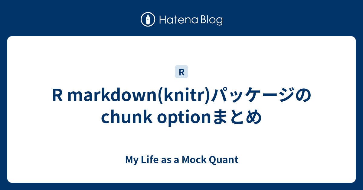R markdown(knitr)パッケージのchunk optionまとめ - My Life as a Mock Quant