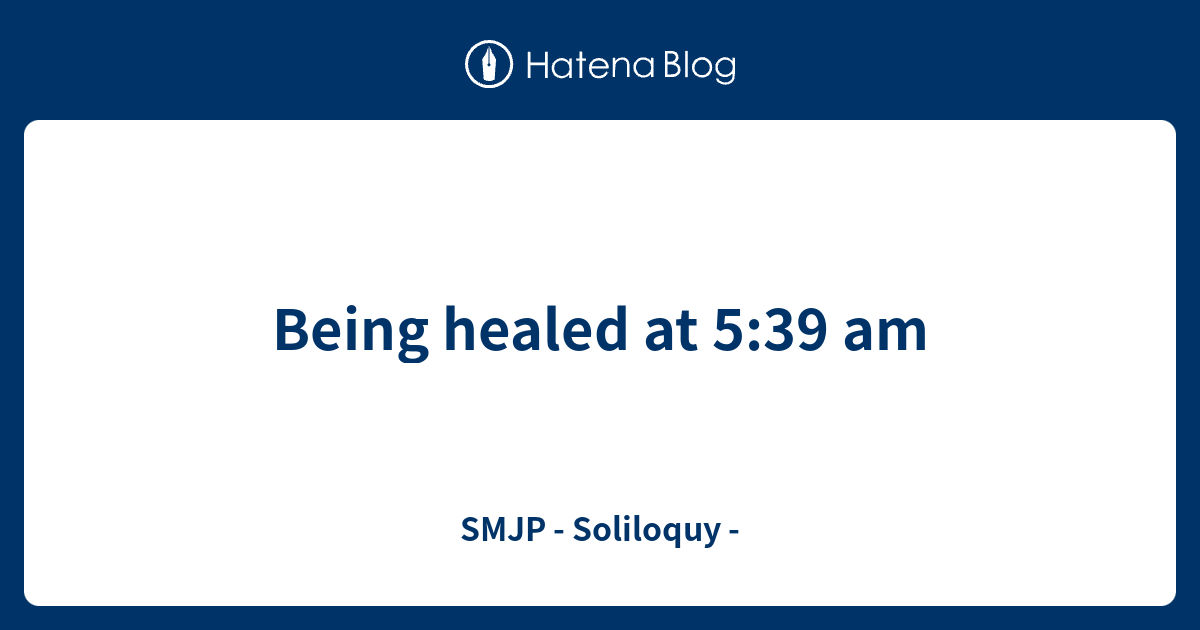 Being healed at 5:39 am - SMJP - Soliloquy