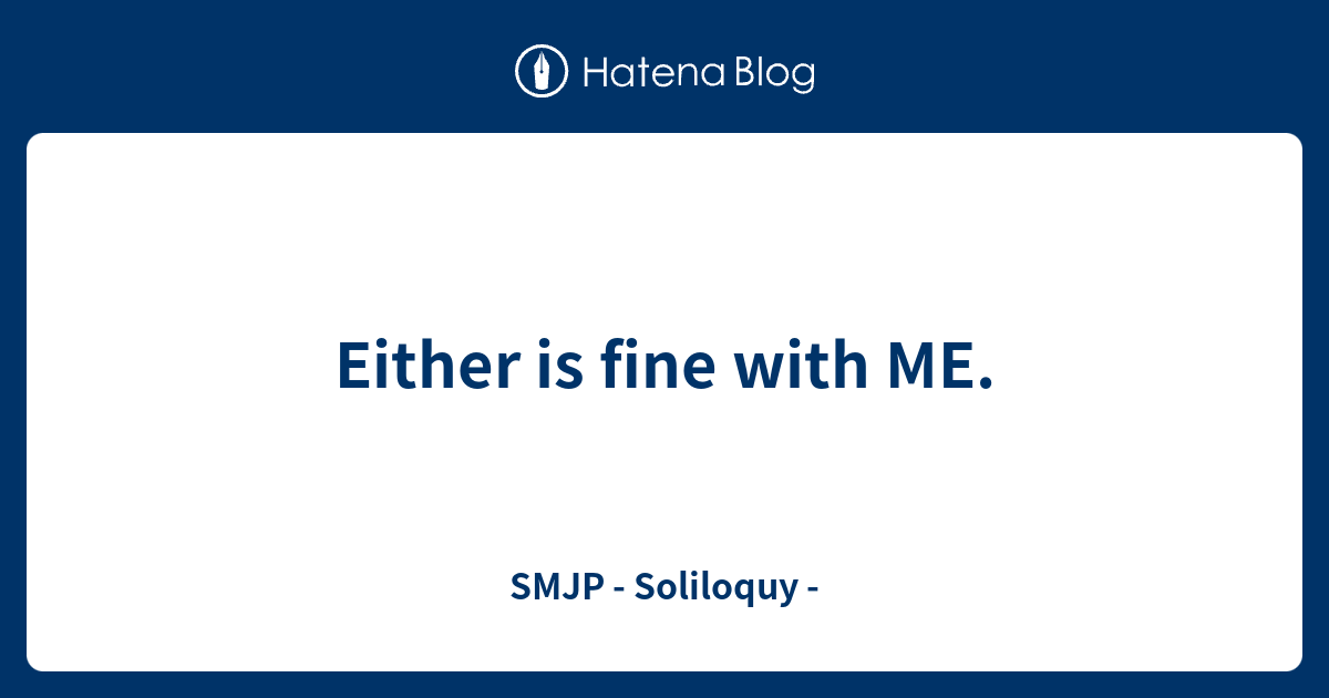 Either is fine with ME. - SMJP - Soliloquy